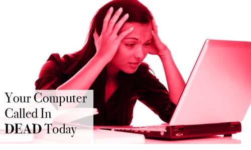 Your Computer Called in DEAD Today!